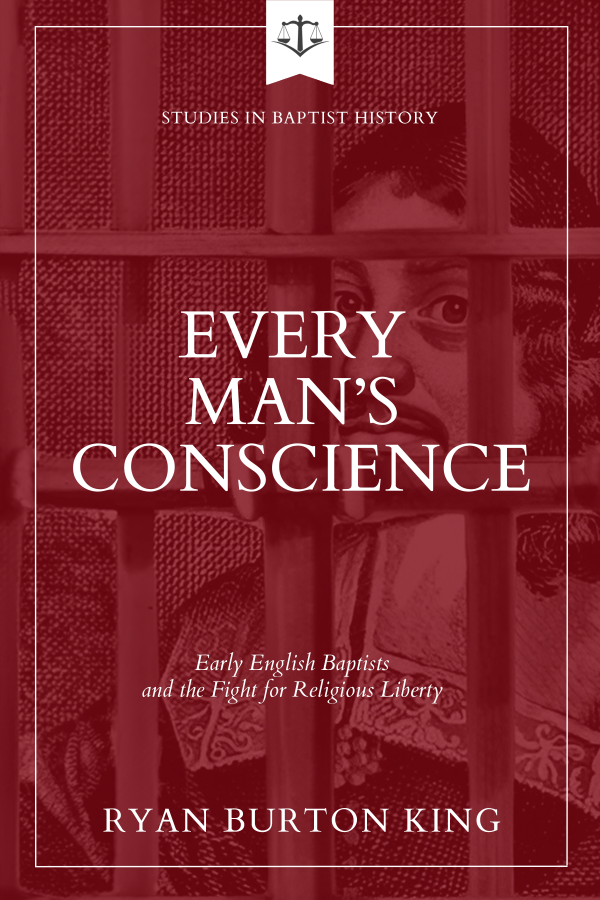 Every Man’s Conscience: Early English Baptists and the Fight for ...